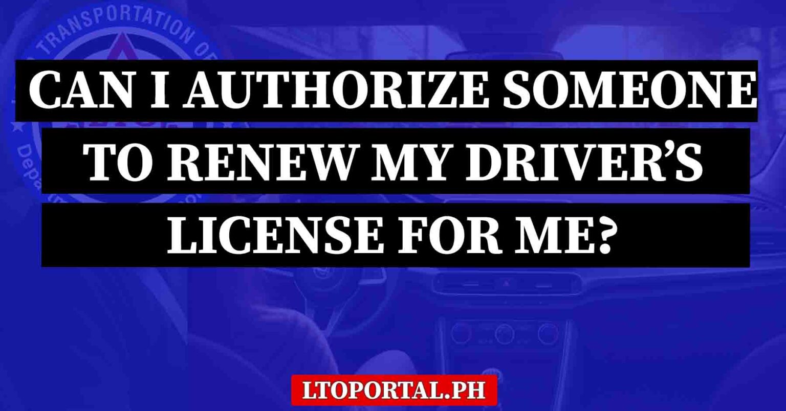 Can I Authorize Someone to Renew My Driver’s License for Me?