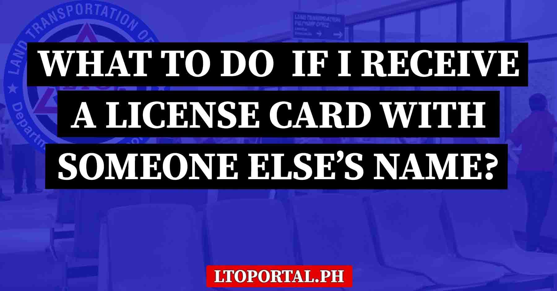 What Should I Do If I Receive a License Card with Someone Else’s Name?