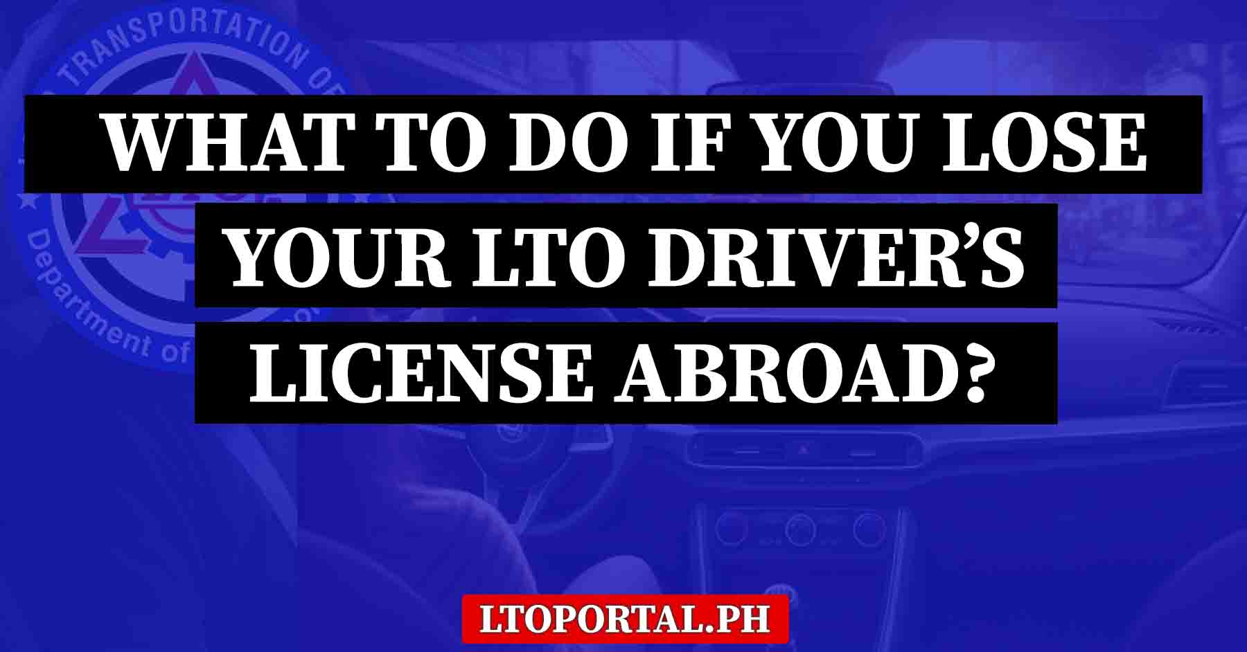What Should You Do If You Lose Your LTO Driver’s License Abroad?