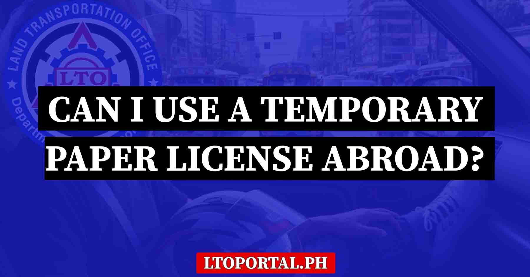 Can I Use a Temporary Paper License Abroad?